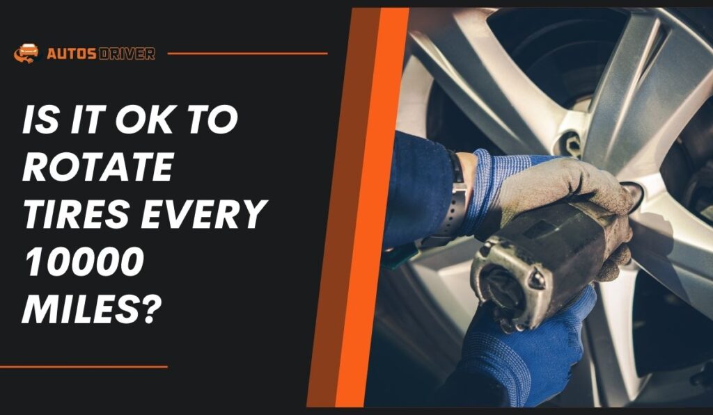 Is It Ok To Rotate Tires Every 10000 Miles?